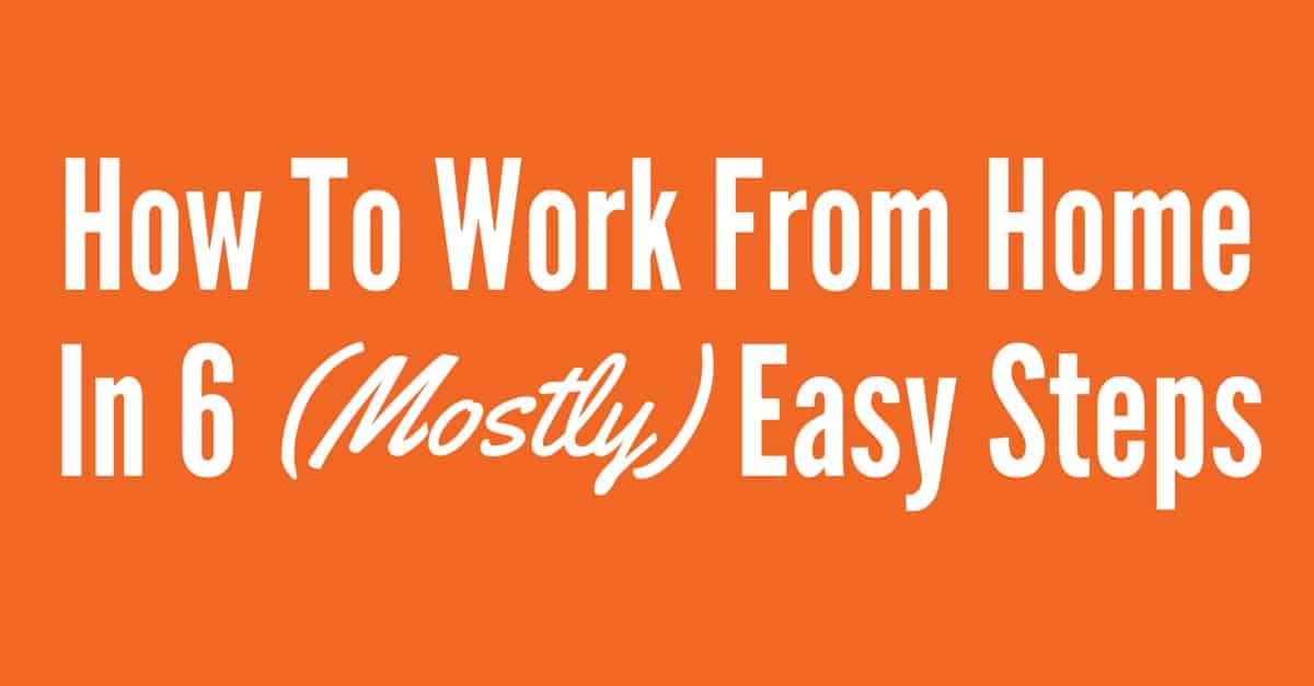How To Work From Home In 6 (Mostly) Easy Steps
